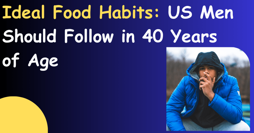 Ideal Food Habits US Men Should Follow In 40 Years Of Age - Plus100years